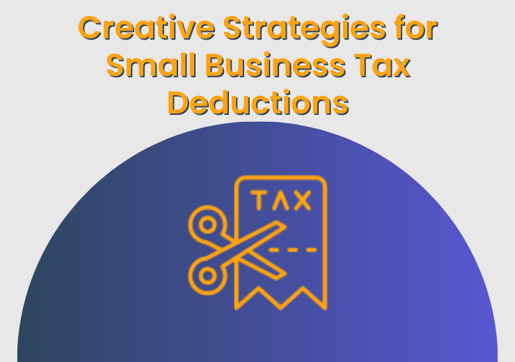 Creative Strategies for Small Business Tax Deductions